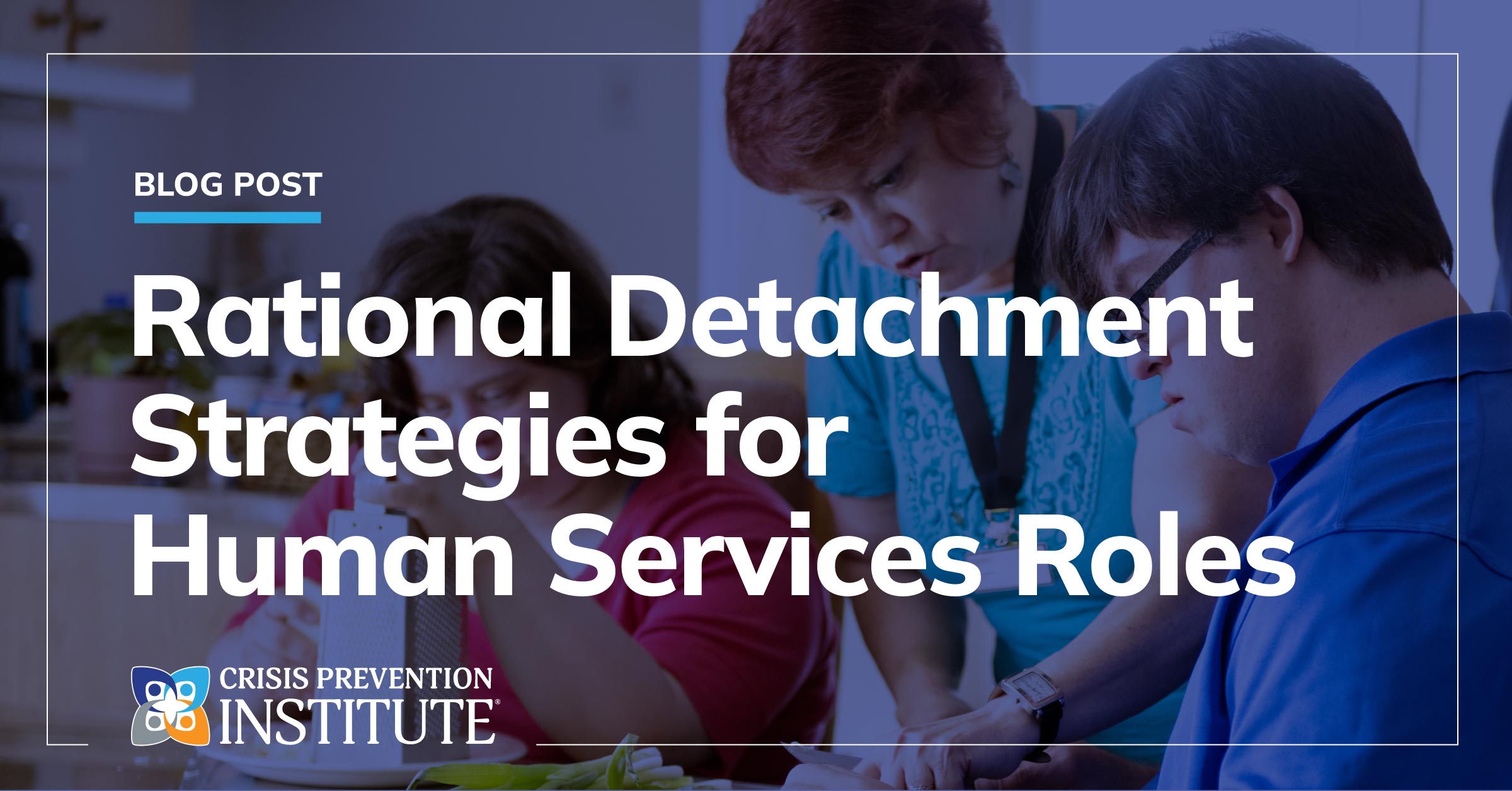 Rational Detachment Strategies for Human Services Roles | Crisis Prevention Institute (CPI)